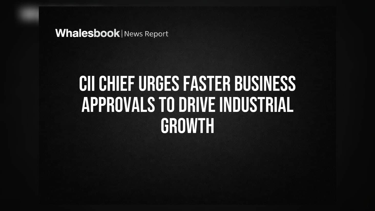 CII Chief Urges Faster Business Approvals to Drive Industrial Growth ...