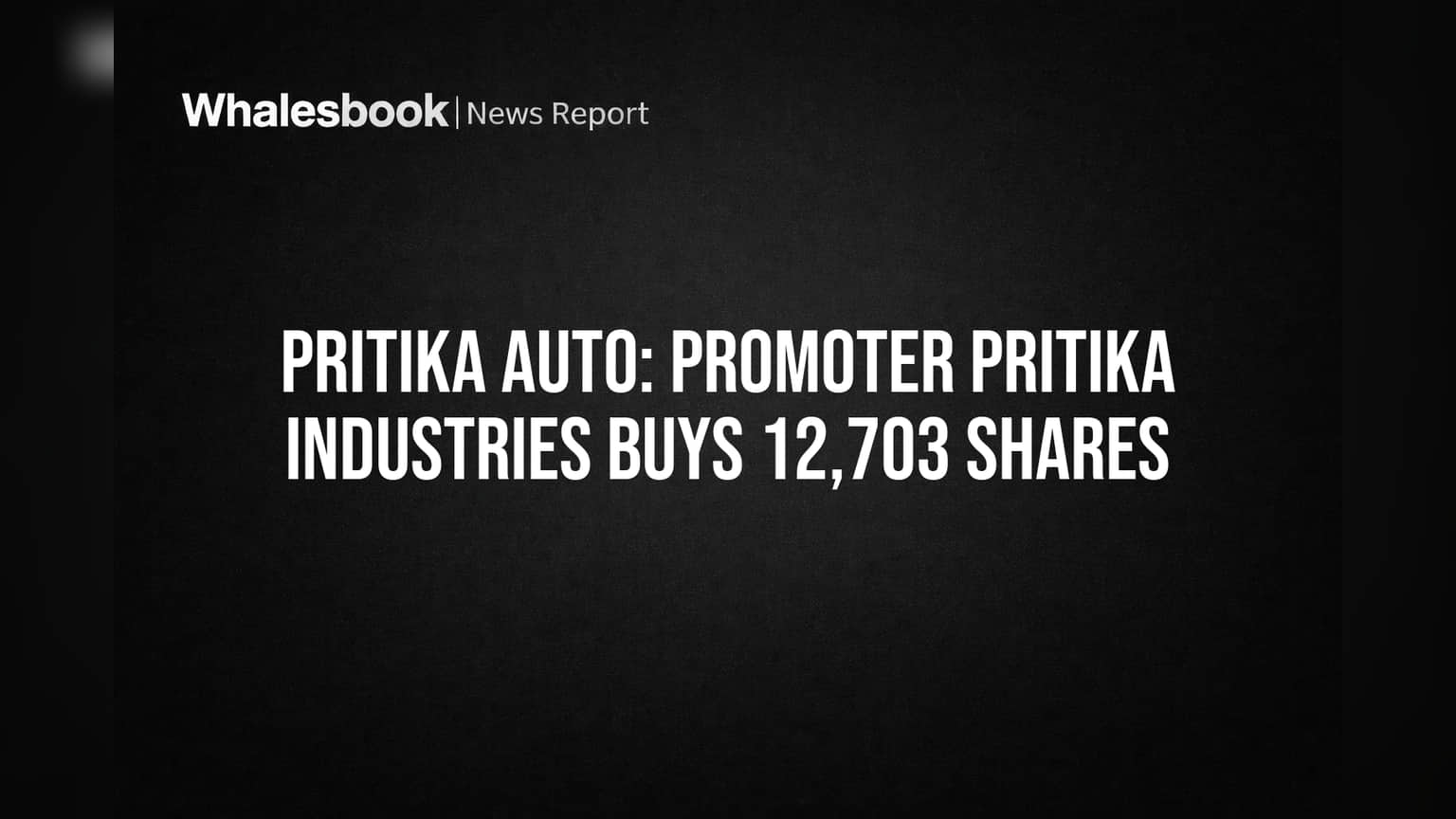 Pritika Auto: Promoter Pritika Industries Buys 12,703 Shares | Whalesbook